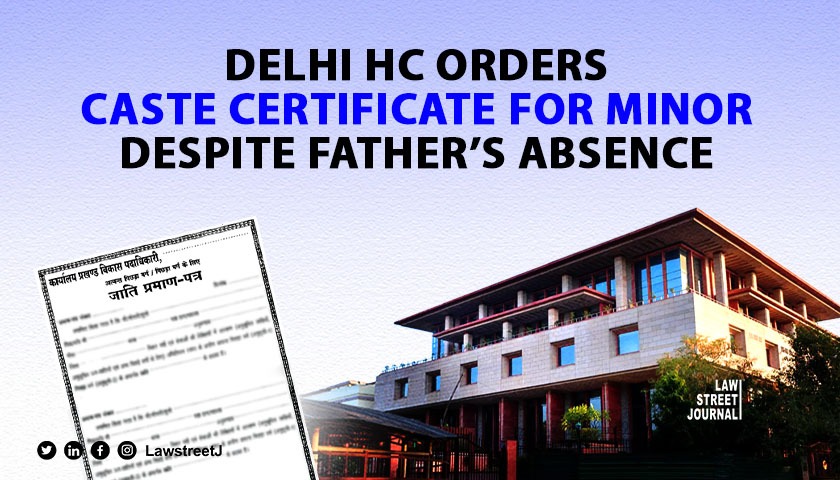Delhi HC directs issuance of caste certificate to minor despite absence ...